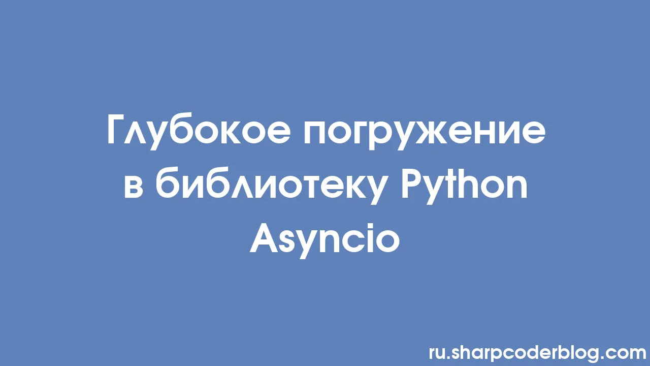 Глубокое погружение в библиотеку Python Asyncio Sharp Coder Blog