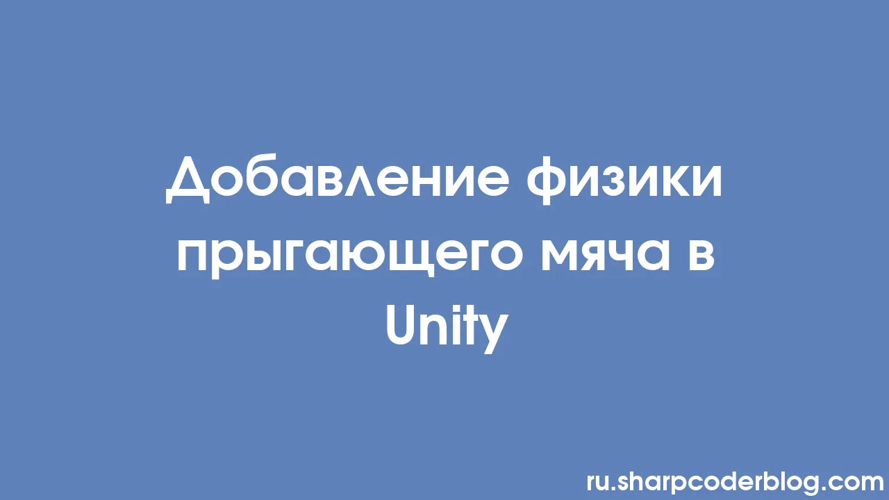 Добавление физики прыгающего мяча в Unity Sharp Coder Blog
