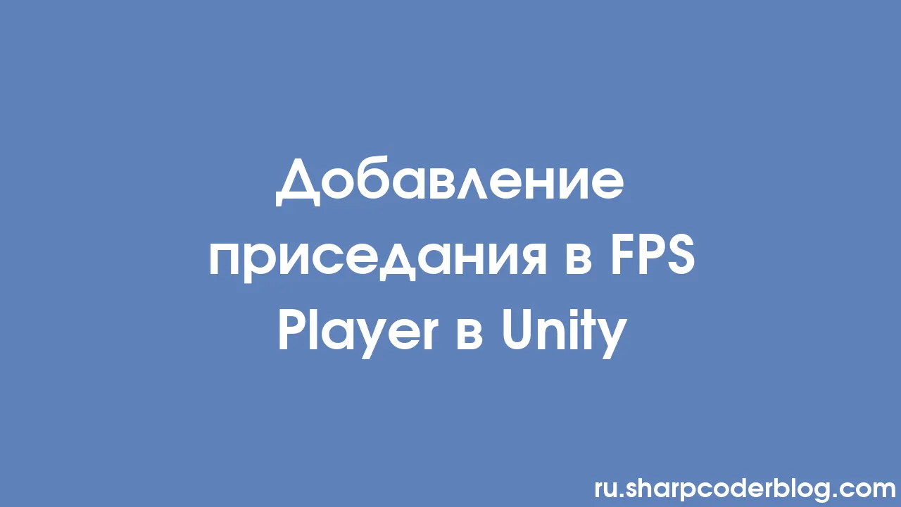 Добавление приседания в Fps Player в Unity Sharp Coder Blog 0937
