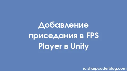 Добавление приседания в FPS Player в Unity - Thumbnail