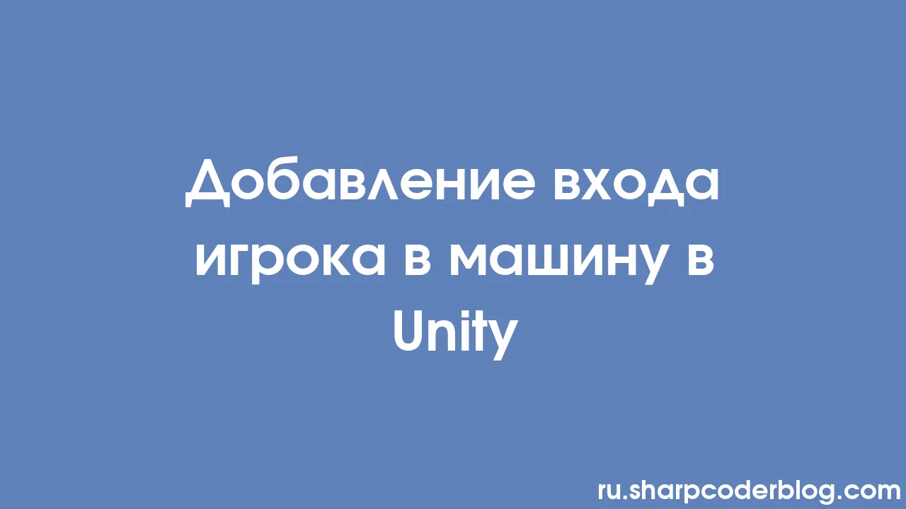 Добавление входа игрока в машину в Unity | Sharp Coder Blog