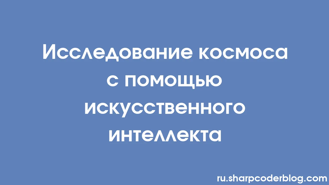 Исследование космоса с помощью искусственного интеллекта Sharp Coder Blog