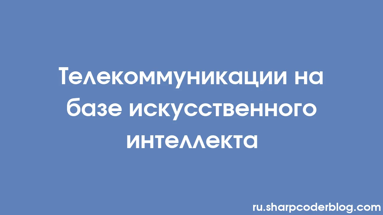 Телекоммуникации на базе искусственного интеллекта Sharp Coder Blog