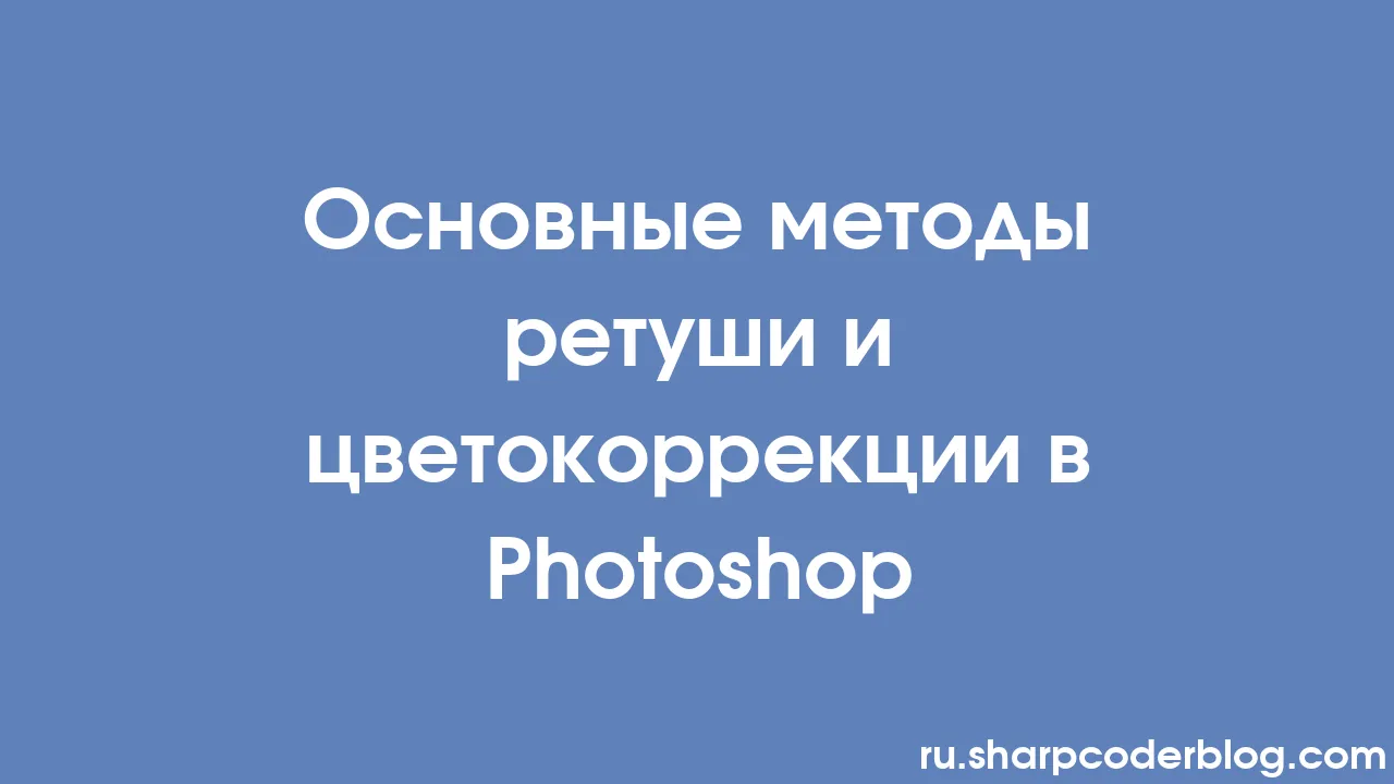 Основные методы ретуши и цветокоррекции в Photoshop Sharp Coder Blog