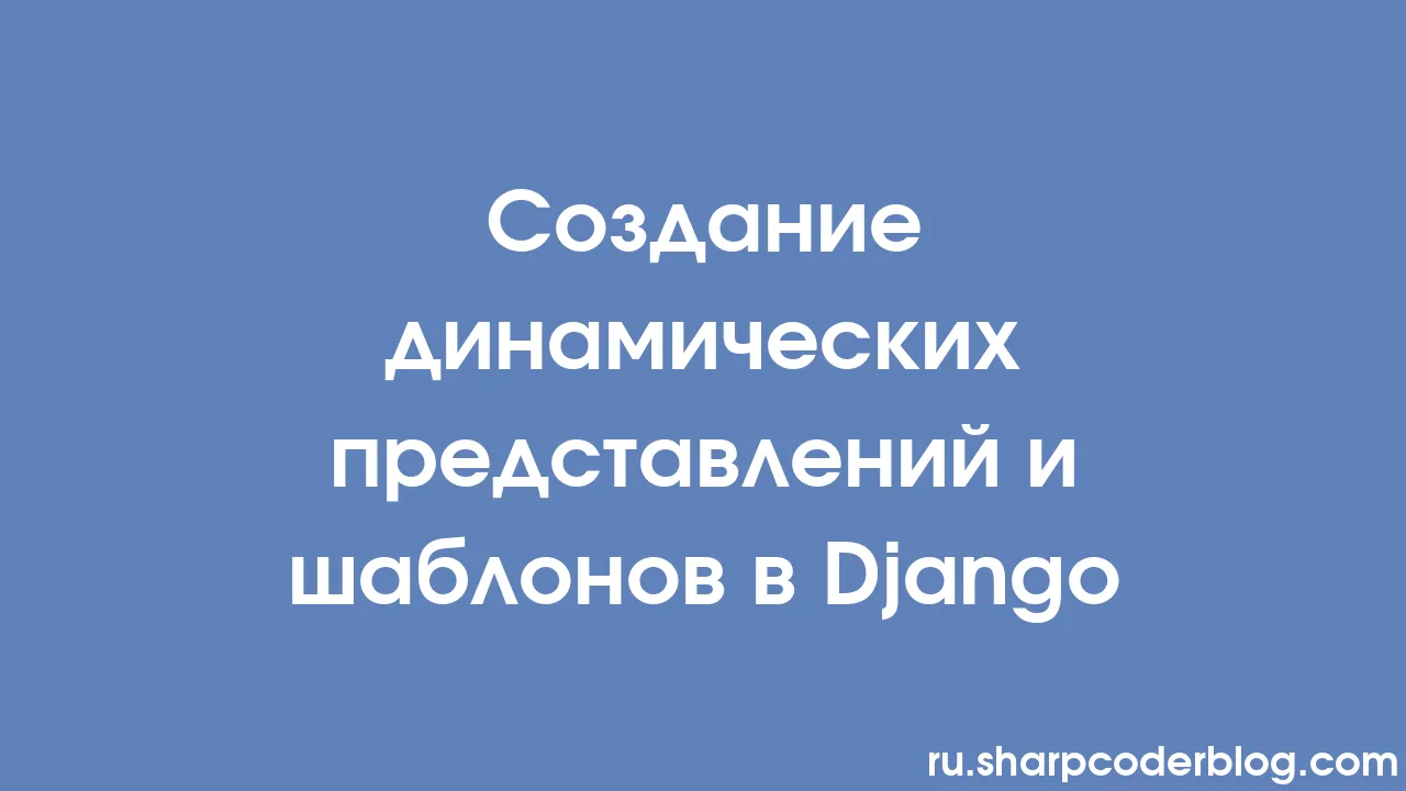 Создание динамических представлений и шаблонов в Django | Sharp Coder Blog Создание динамических представлений и шаблонов в Django | Sharp Coder Blog