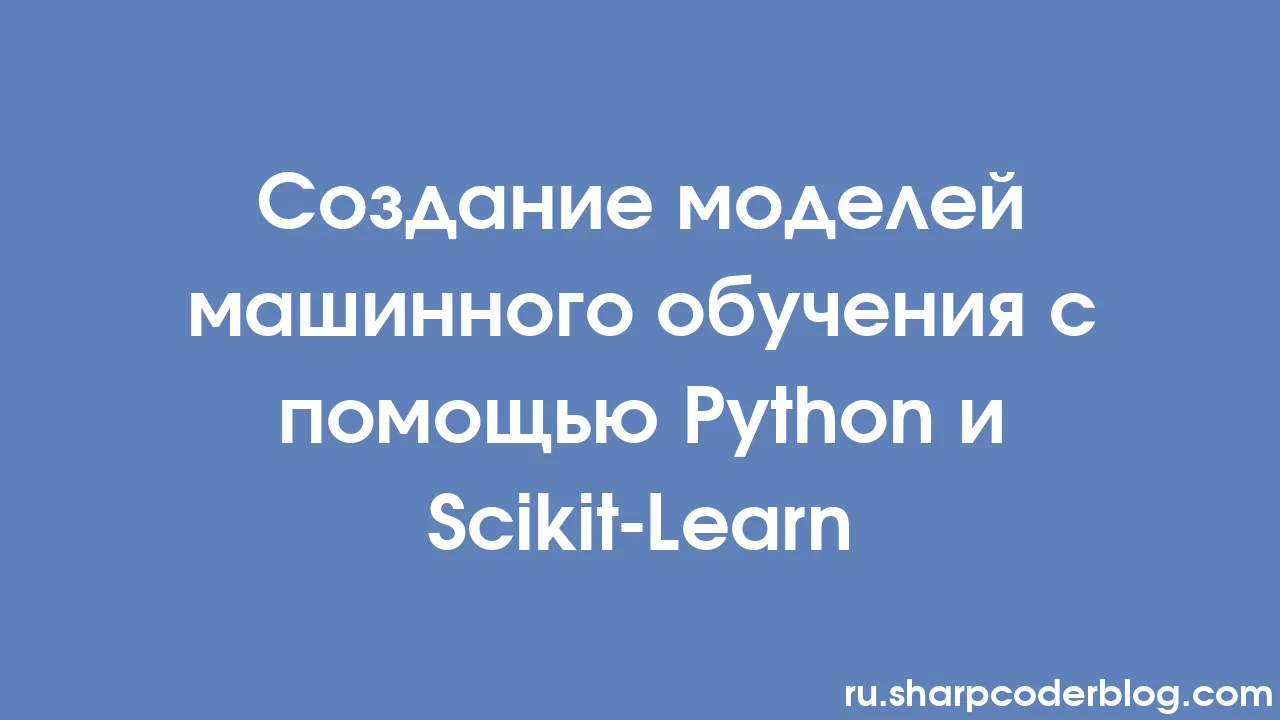 Создание моделей машинного обучения с помощью Python и Scikit Learn Sharp Coder Blog