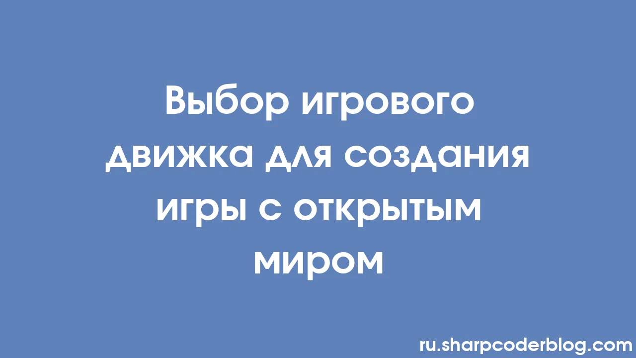 Выбор игрового движка для создания игры с открытым миром Sharp Coder Blog