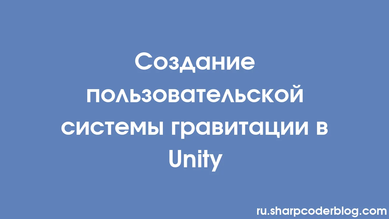 Создание пользовательской системы гравитации в Unity | Sharp Coder Blog
