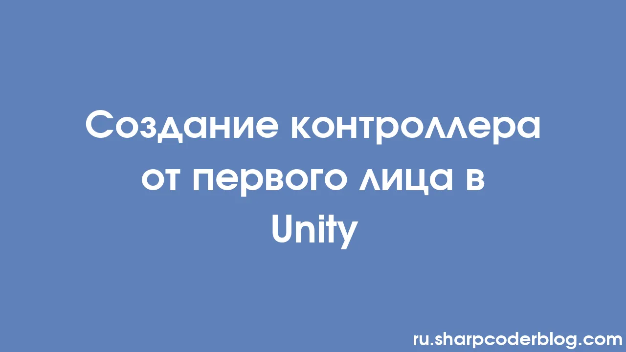 Создание контроллера от первого лица в Unity Sharp Coder Blog