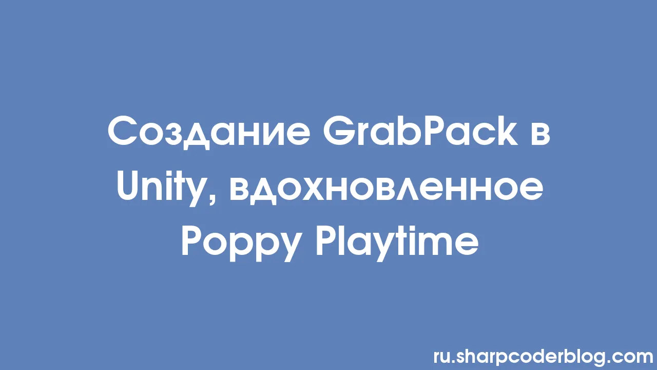 Создание Grabpack в Unity вдохновленное Poppy Playtime Sharp Coder Blog