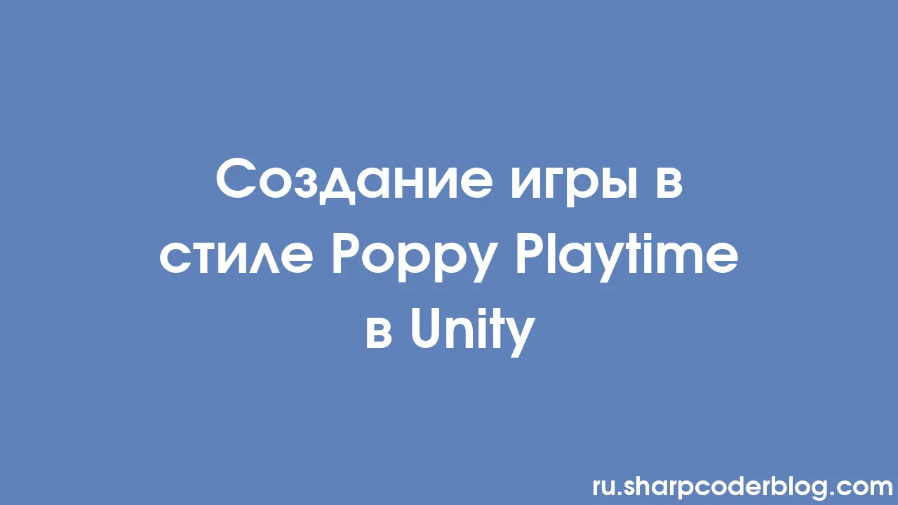 Создание игры в стиле Poppy Playtime в Unity | Sharp Coder Blog