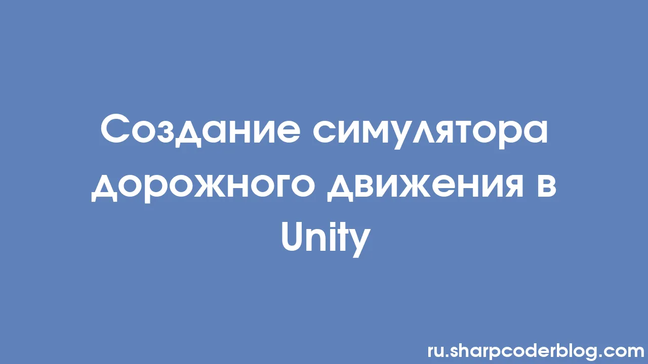 Создание симулятора дорожного движения в Unity Sharp Coder Blog