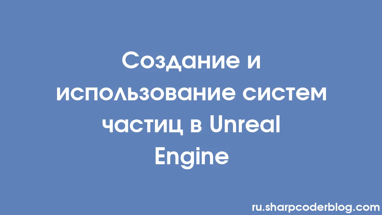 Создание и использование систем частиц в Unreal Engine Sharp Coder Blog