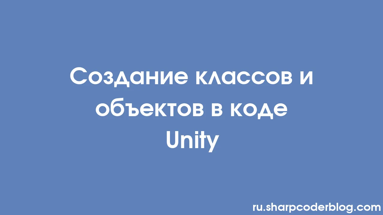 Создание классов и объектов в коде Unity | Sharp Coder Blog Создание классов и объектов в коде Unity | Sharp Coder Blog