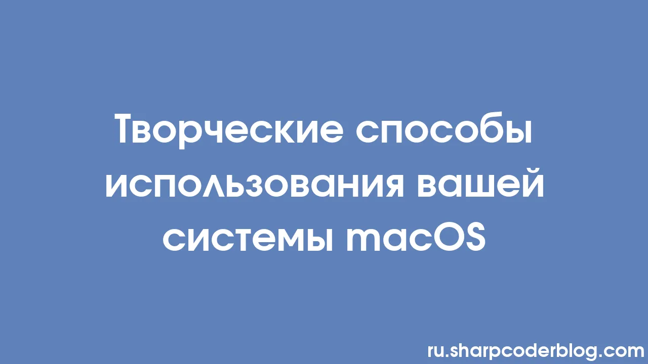 Творческие способы использования вашей системы macOS | Sharp Coder Blog