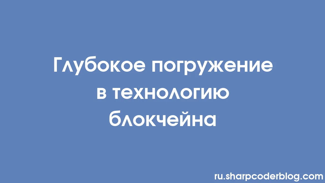 Глубокое погружение в технологию блокчейна | Sharp Coder Blog
