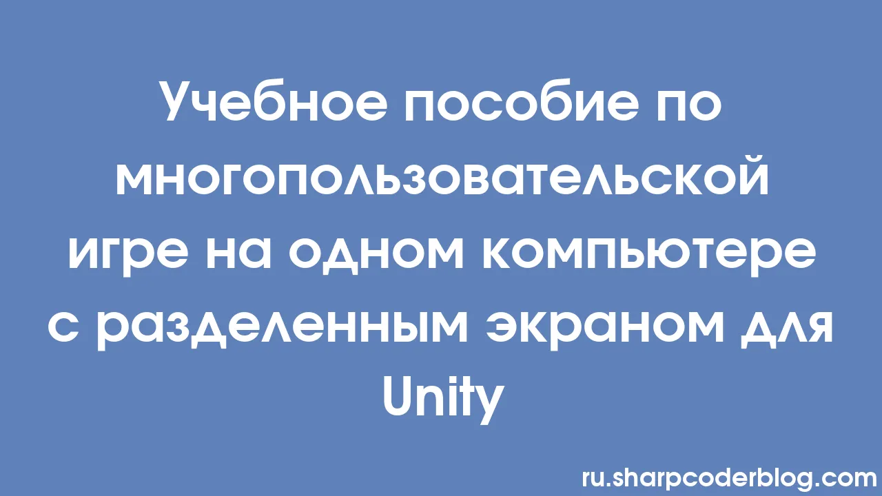 Учебное пособие по многопользовательской игре на одном компьютере с разделенным экраном для ...