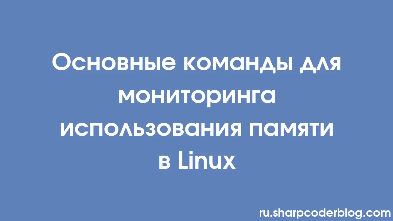 Основные команды для мониторинга использования памяти в Linux | Sharp Coder Blog