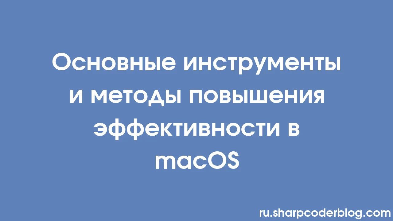 Основные инструменты и методы повышения эффективности в macOS | Sharp Coder Blog