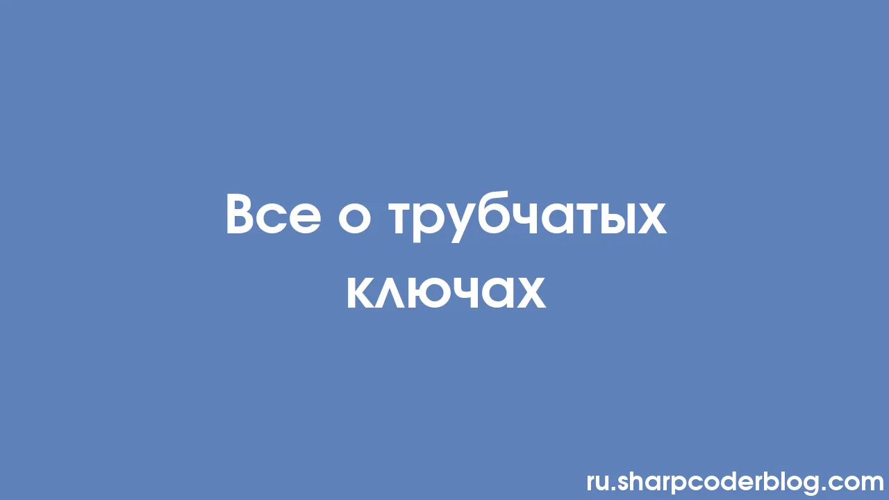 Все о трубчатых ключах | Sharp Coder Blog
