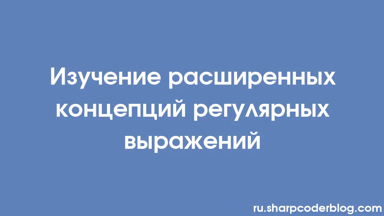 Изучение расширенных концепций регулярных выражений Sharp Coder Blog