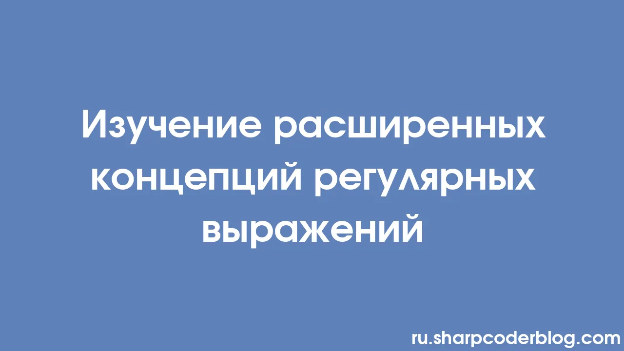 Изучение расширенных концепций регулярных выражений Sharp Coder Blog