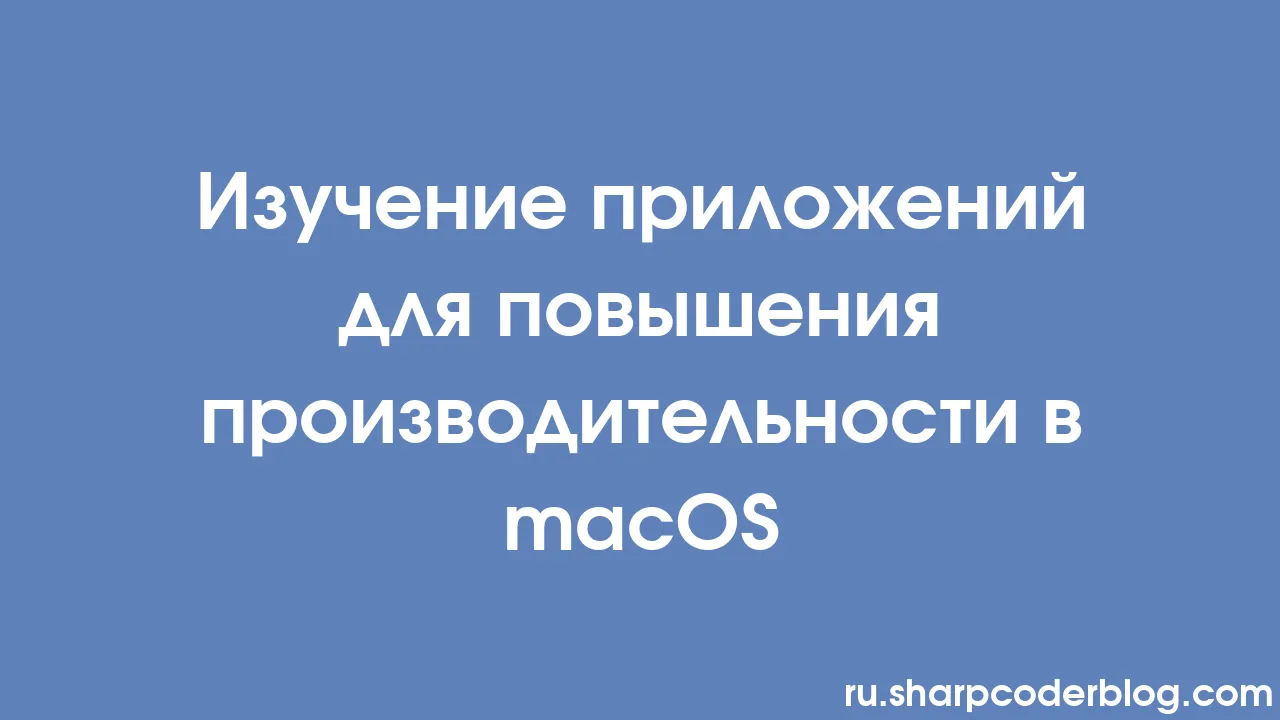 Изучение приложений для повышения производительности в Macos Sharp Coder Blog