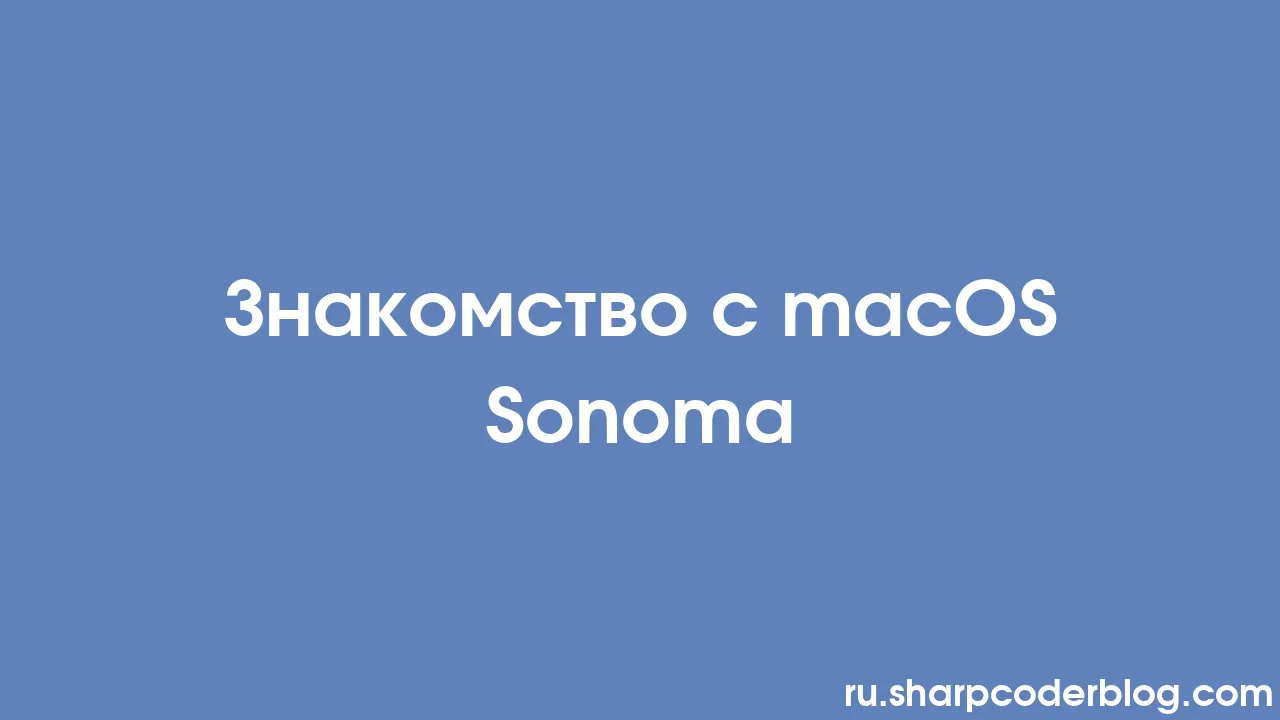 Знакомство с macOS Sonoma | Sharp Coder Blog