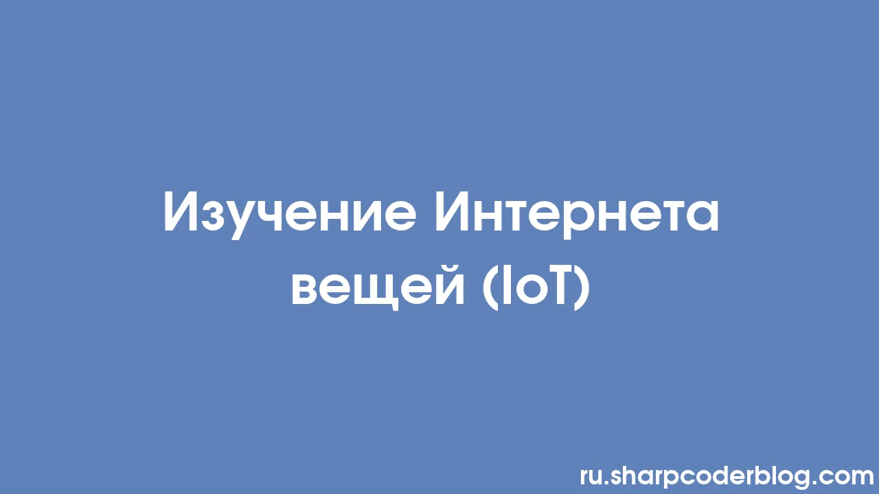Изучение Интернета вещей (IoT) | Sharp Coder Blog