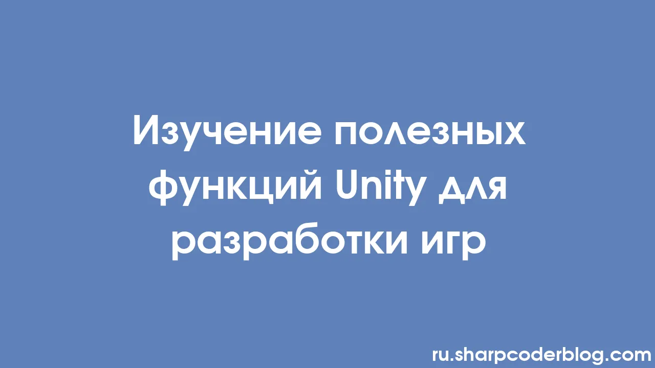 Изучение полезных функций Unity для разработки игр Sharp Coder Blog