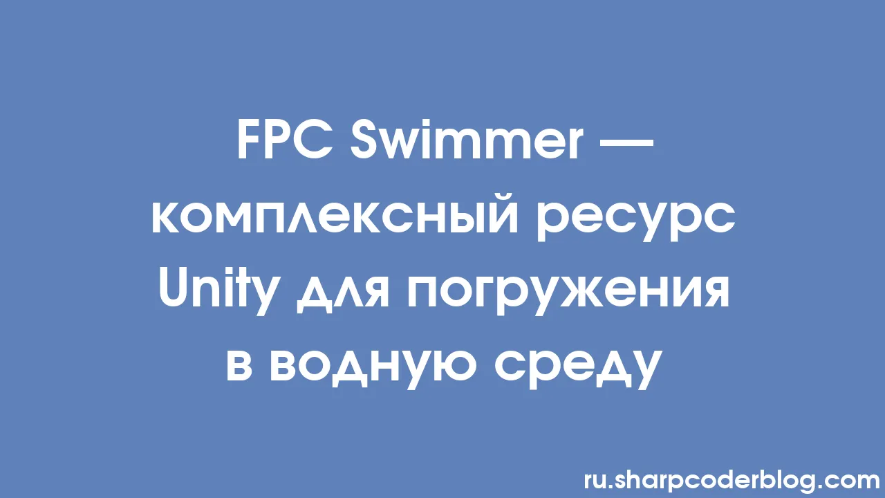 Fpc Swimmer — комплексный ресурс Unity для погружения в водную среду Sharp Coder Blog