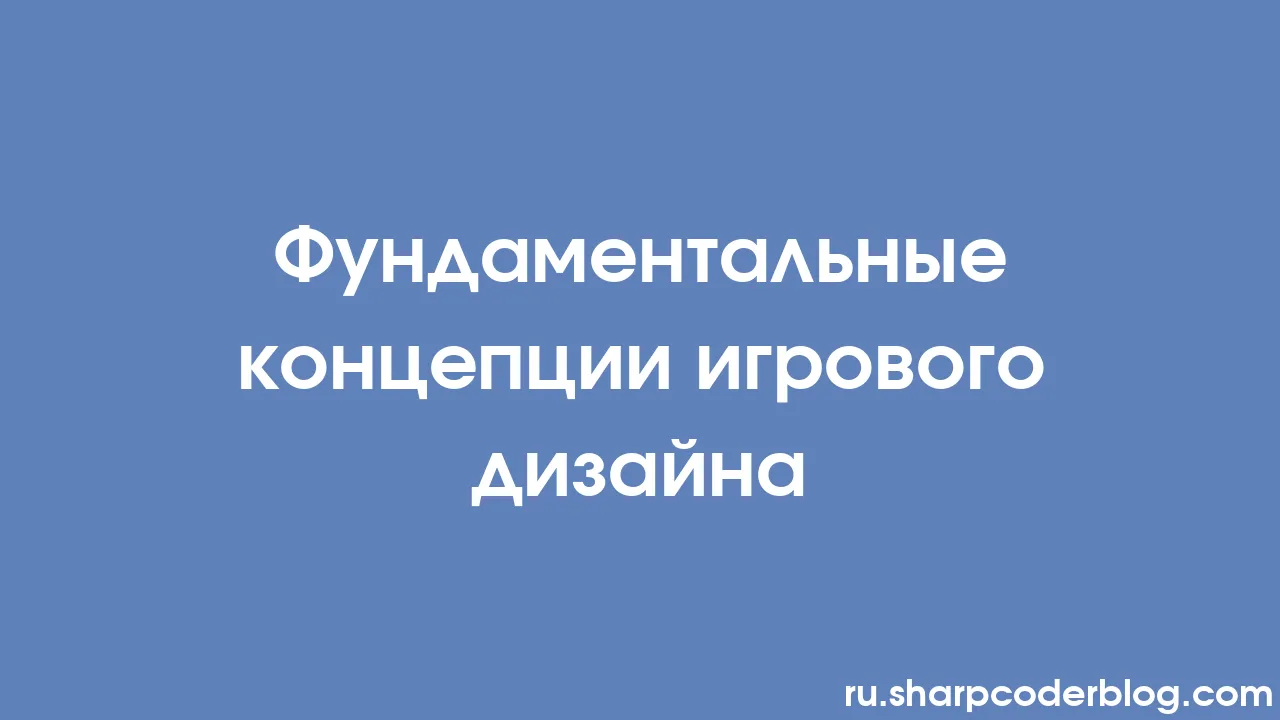 Фундаментальные концепции игрового дизайна Sharp Coder Blog