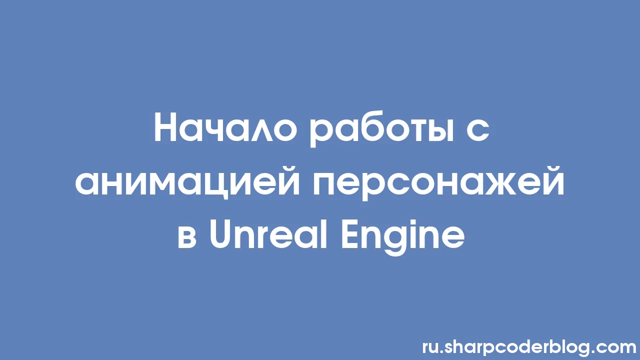 Начало работы с анимацией персонажей в Unreal Engine Sharp Coder Blog