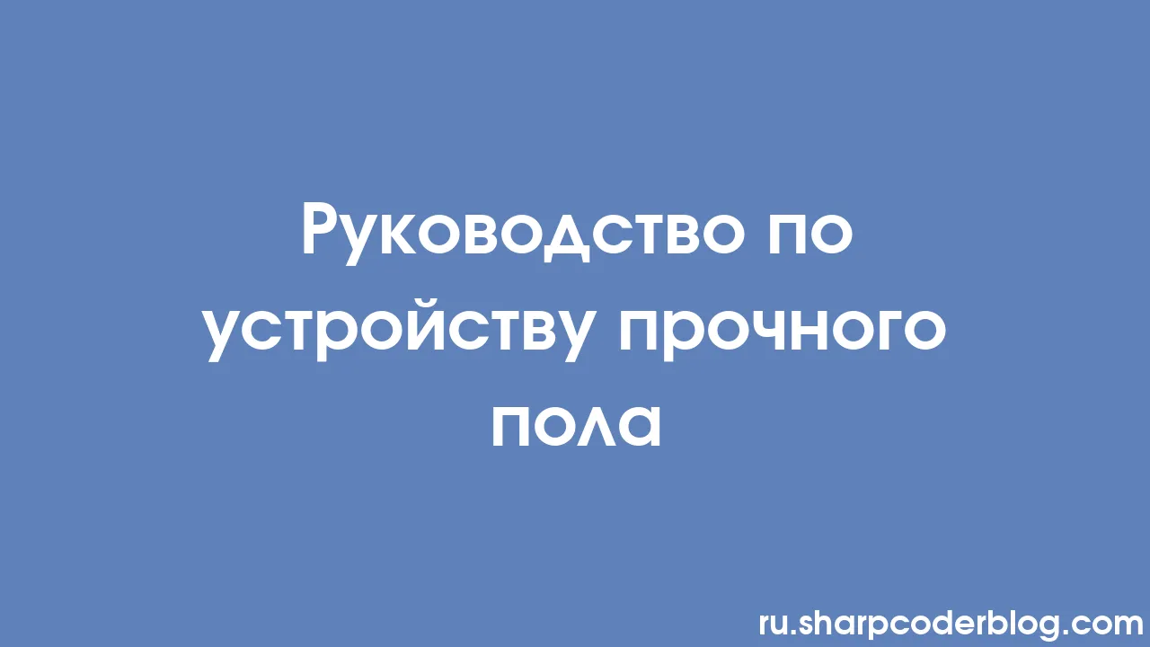 Руководство по устройству прочного пола | Sharp Coder Blog