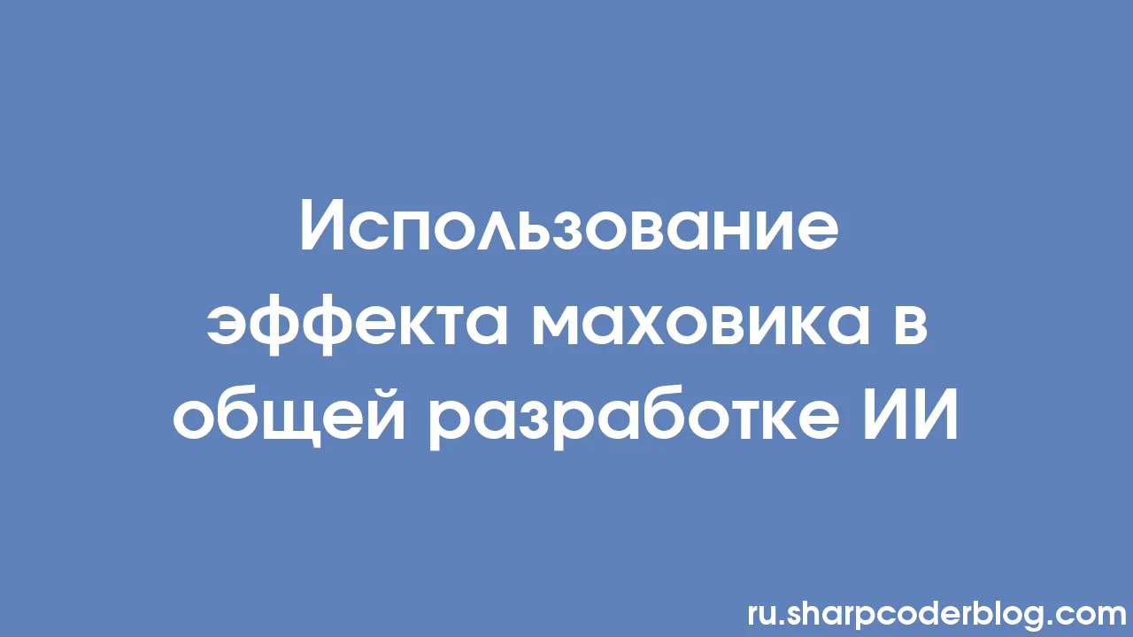 Использование эффекта маховика в общей разработке ИИ | Sharp Coder Blog