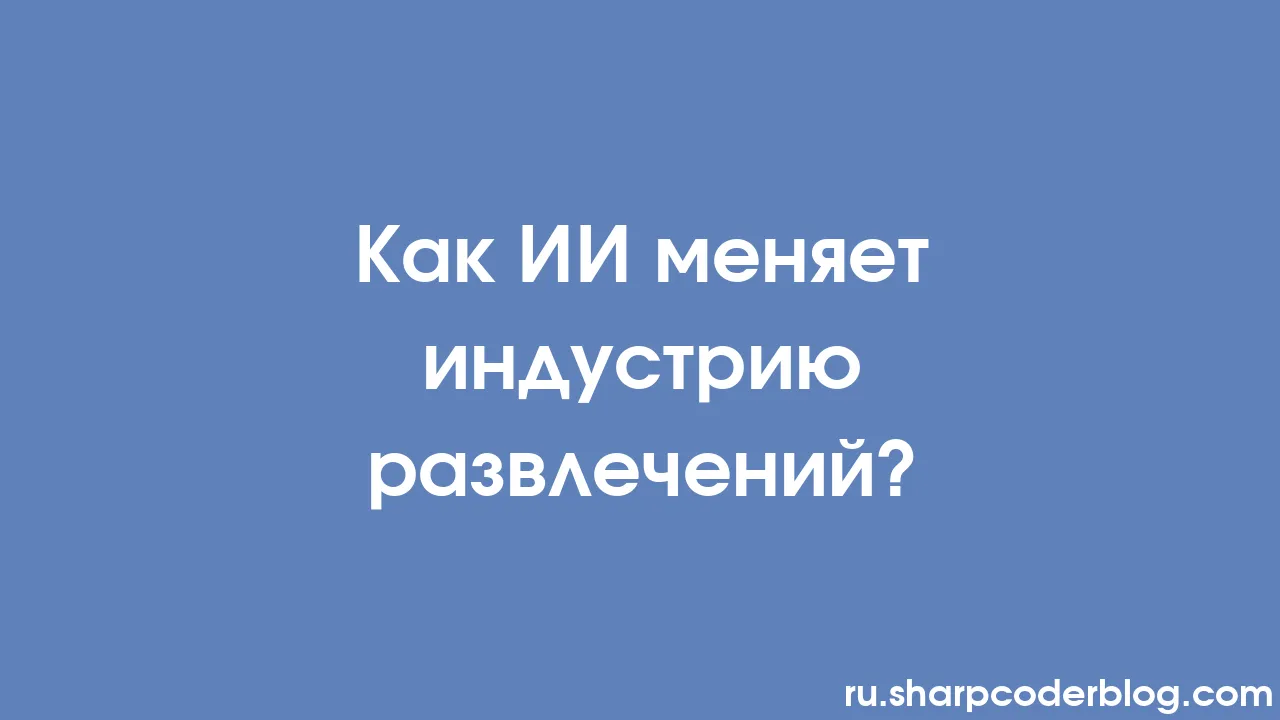 Как ИИ меняет индустрию развлечений Sharp Coder Blog