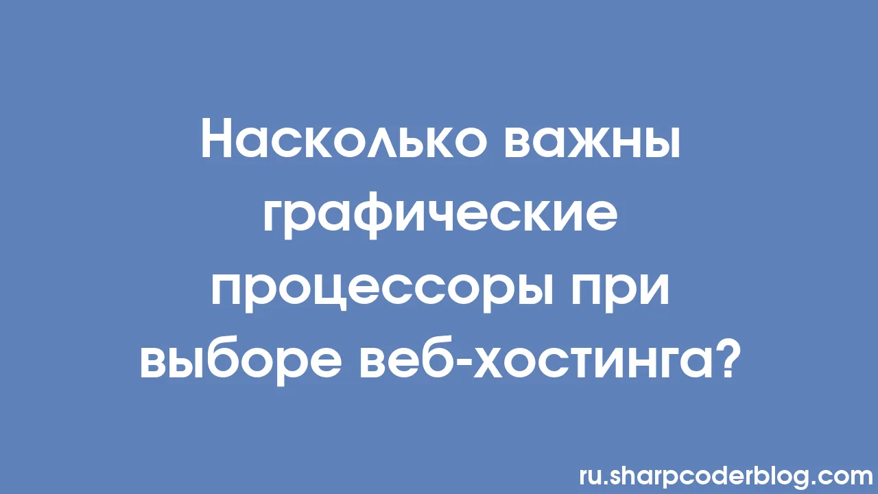 Насколько важны графические процессоры при выборе веб-хостинга? | Sharp Coder Blog