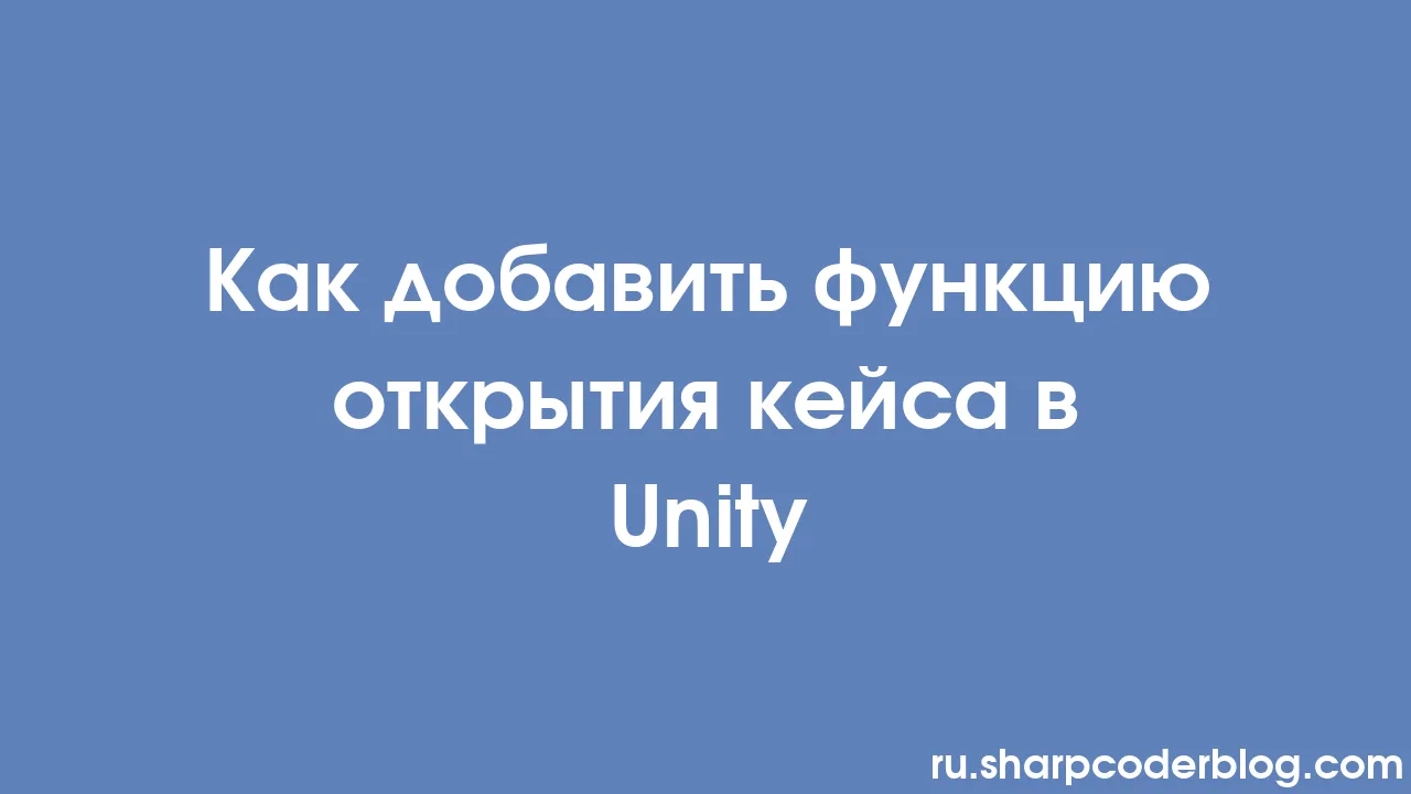 Как добавить функцию открытия кейса в Unity Sharp Coder Blog