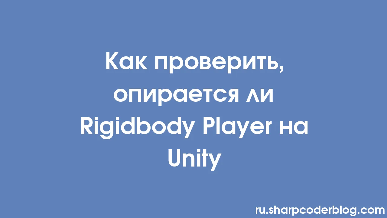 Как проверить опирается ли Rigidbody Player на Unity Sharp Coder Blog
