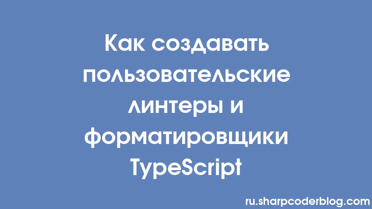 Как создавать пользовательские линтеры и форматировщики Typescript Sharp Coder Blog