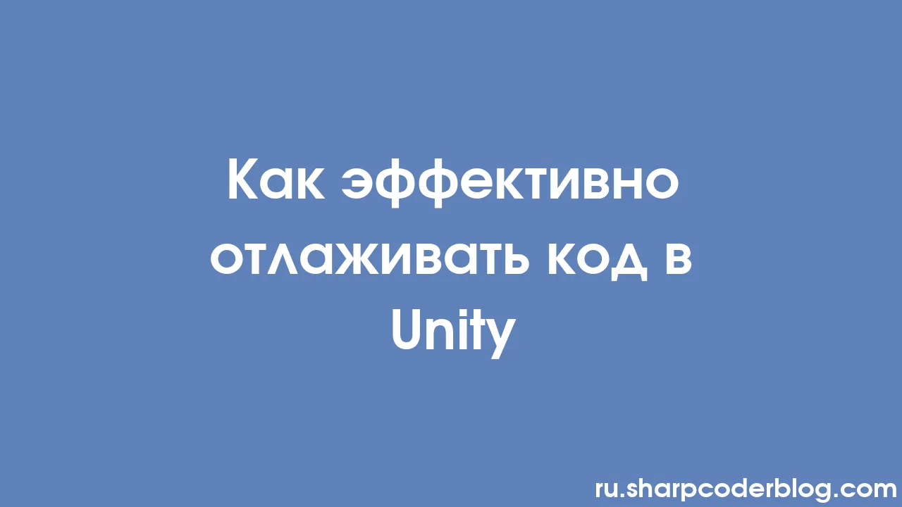 Как эффективно отлаживать код в Unity | Sharp Coder Blog Как эффективно отлаживать код в Unity | Sharp Coder Blog