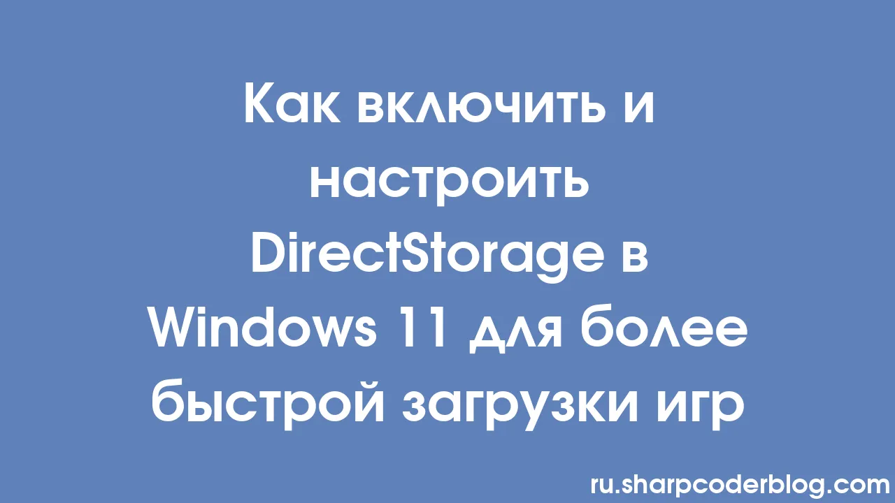 Как включить и настроить DirectStorage в Windows 11 для более быстрой загрузки игр | Sharp Coder ...
