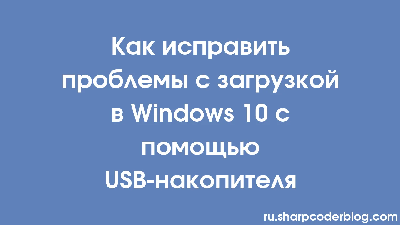 Как исправить проблемы с загрузкой в Windows 10 с помощью Usb накопителя Sharp Coder Blog