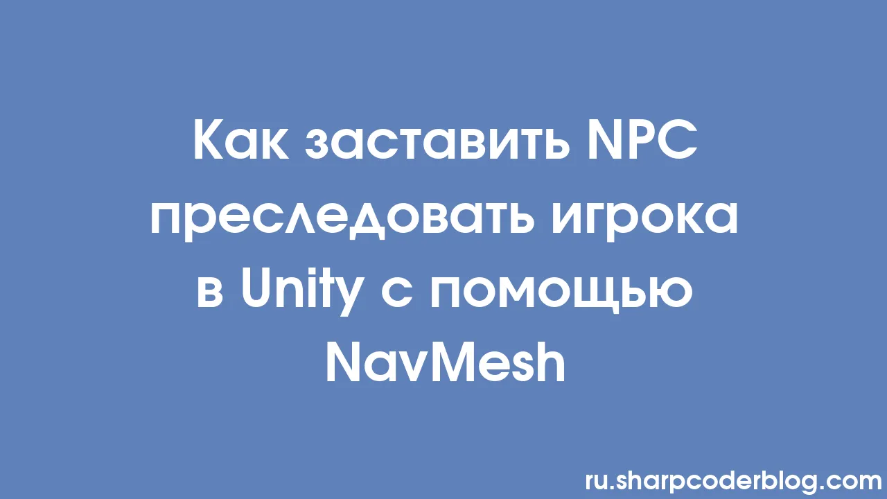 Как заставить Npc преследовать игрока в Unity с помощью Navmesh Sharp Coder Blog