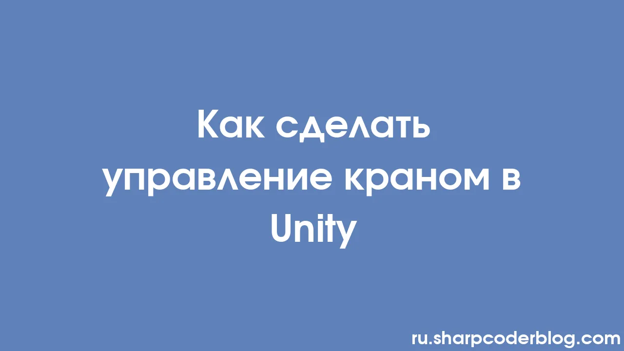Как сделать управление краном в Unity Sharp Coder Blog
