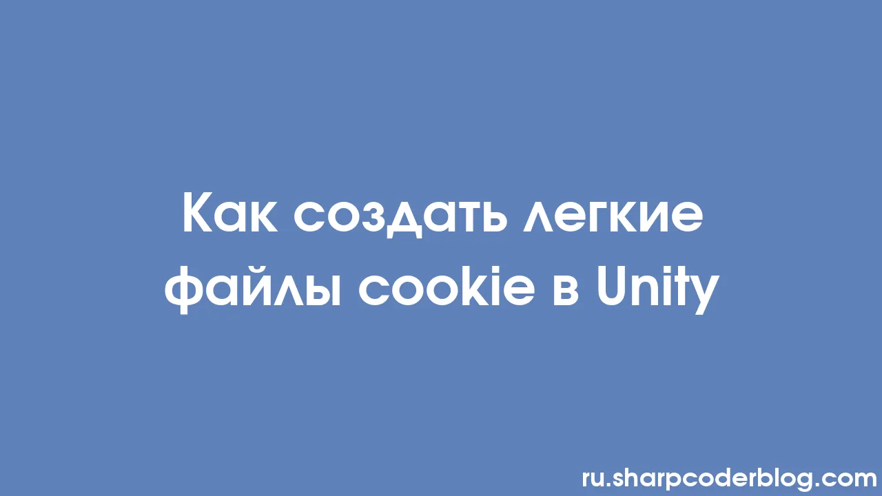 Как создать легкие файлы Cookie в Unity Sharp Coder Blog