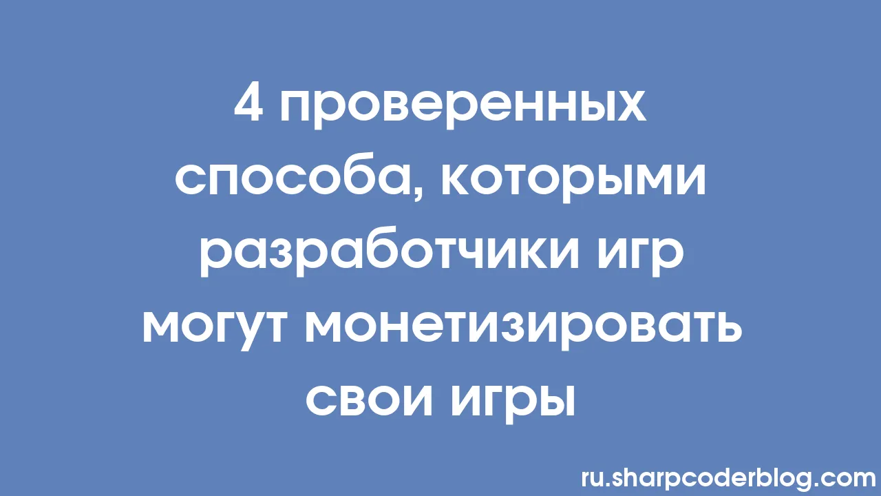 4 проверенных способа, которыми разработчики игр могут монетизировать ...