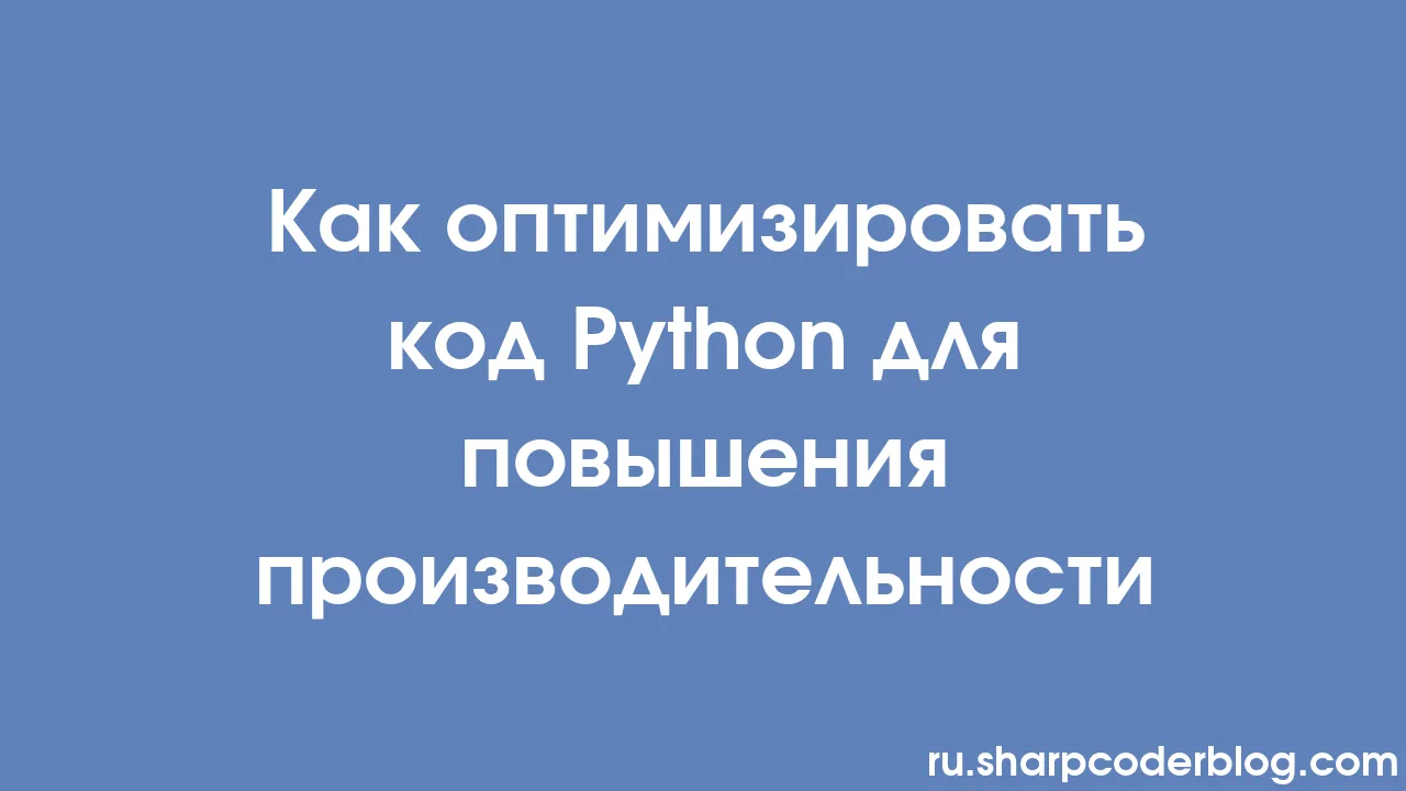 Как оптимизировать код Python для повышения производительности | Sharp Coder Blog