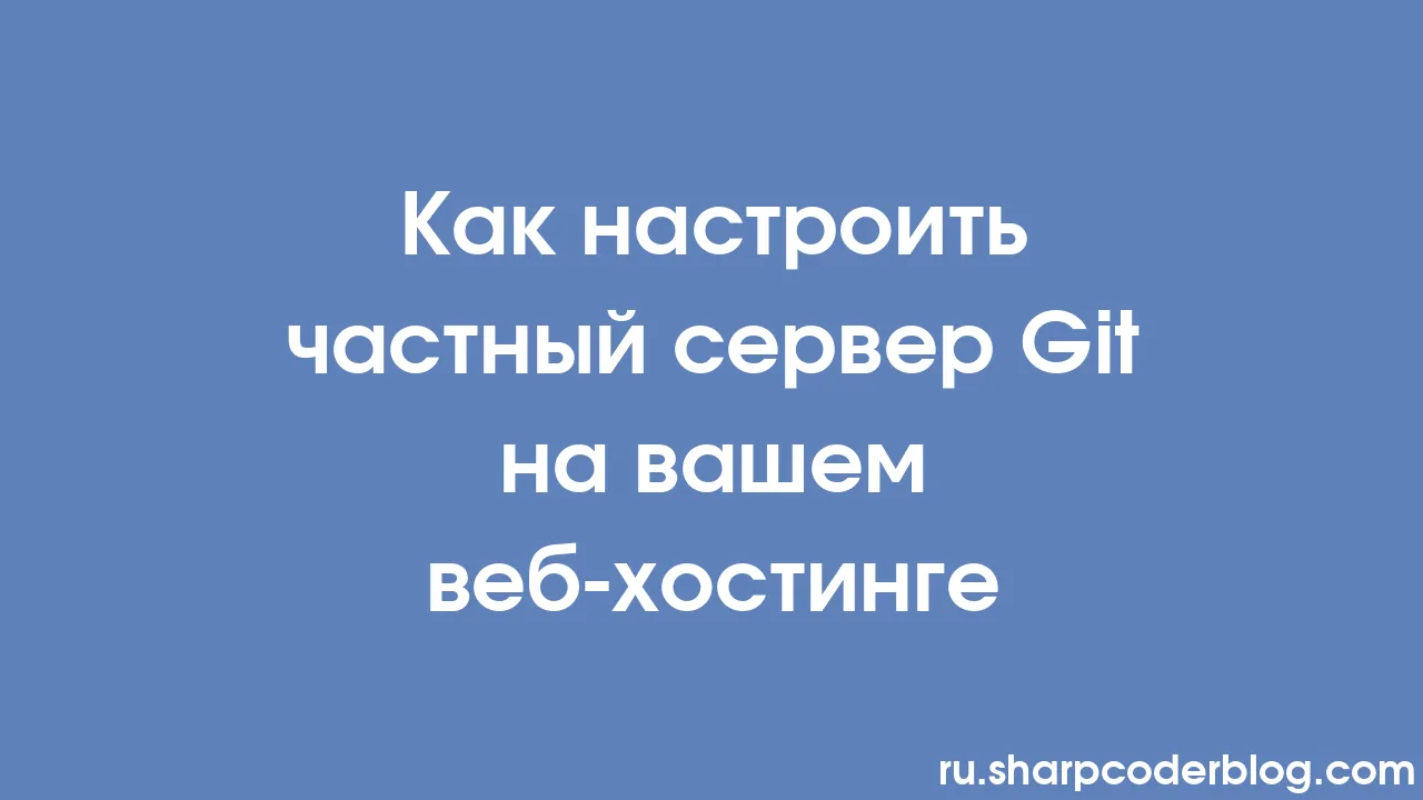 Как настроить частный сервер Git на вашем веб хостинге Sharp Coder Blog