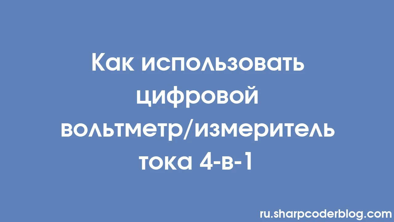 Как использовать цифровой вольтметризмеритель тока 4 в 1 Sharp Coder Blog